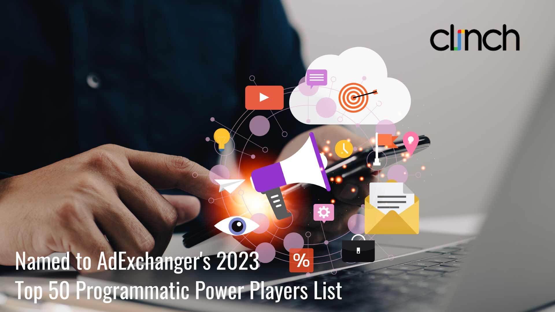 Clinch Named to AdExchanger's 2023 Top 50 Programmatic Power Players List | Martech Edge | Best ...