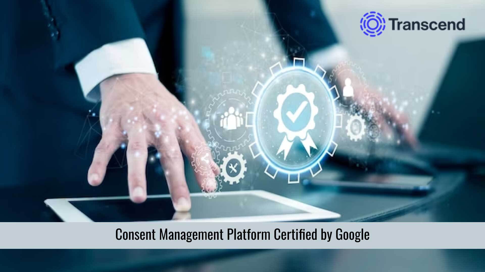 Transcend’s Consent Management Platform Certified by Google | Martech ...
