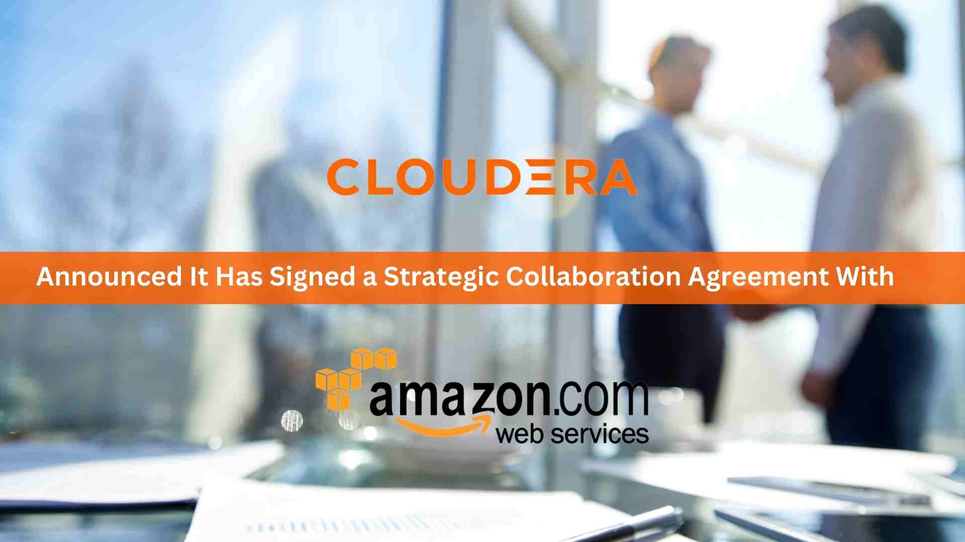 Cloudera Signs Strategic Collaboration Agreement with AWS | Martech ...