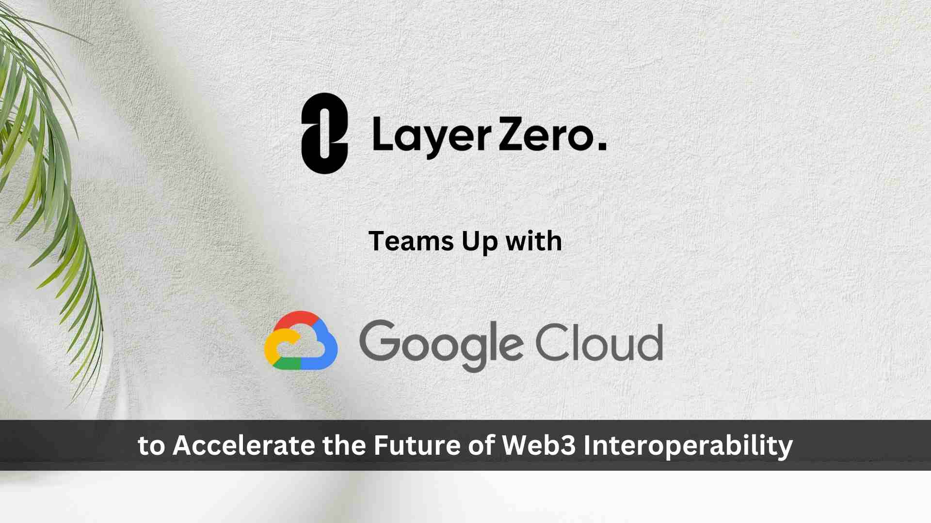 LayerZero Teams Up with Google Cloud to Accelerate the Future of Web3 Interoperability | Martech ...