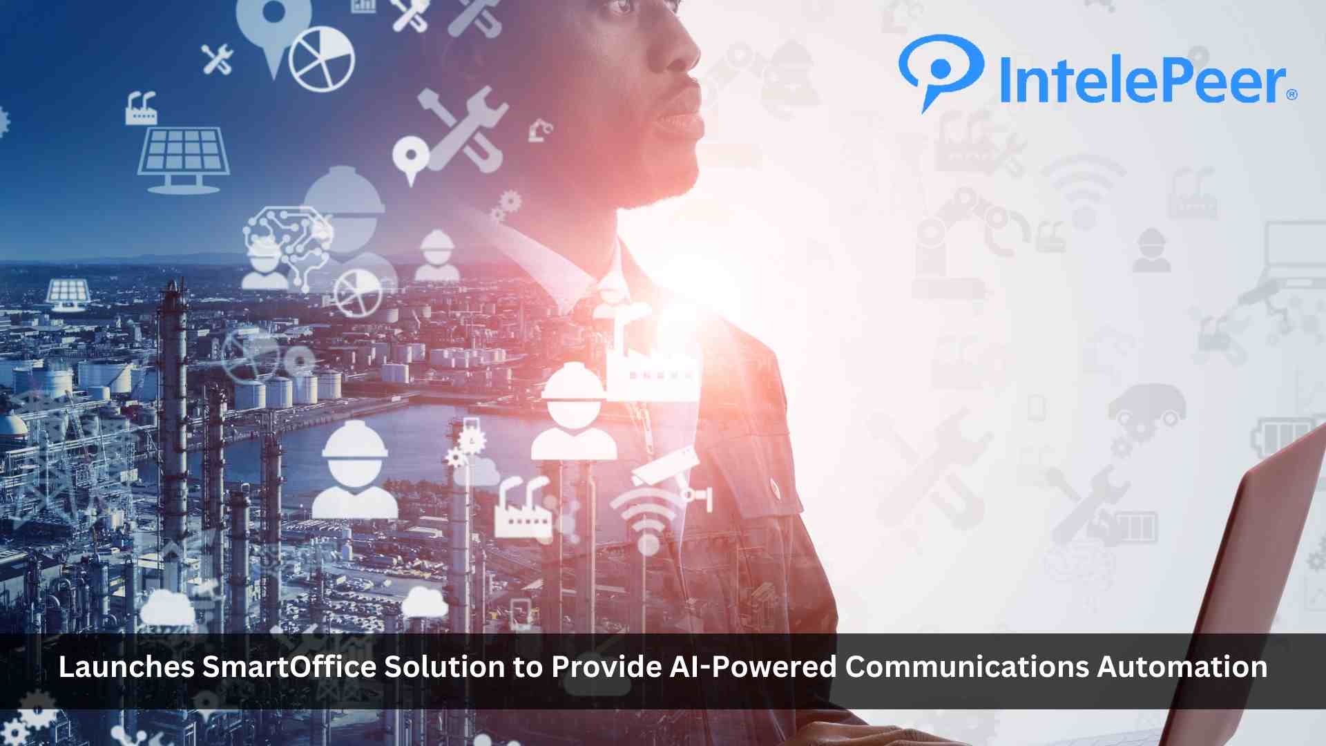 IntelePeer Launches SmartOffice Solution to Provide AI-Powered ...