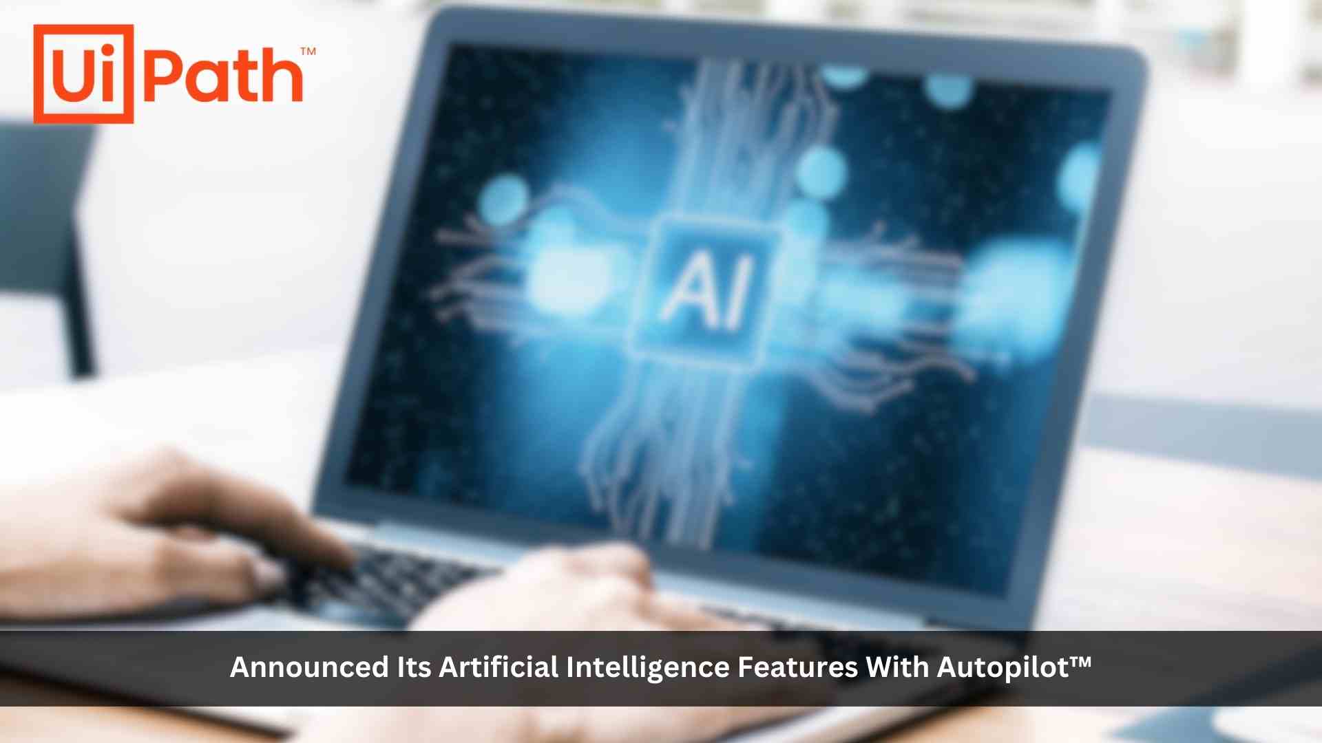 UiPath Announces Autopilot™ to Make AI at Work a Reality | Martech Edge ...