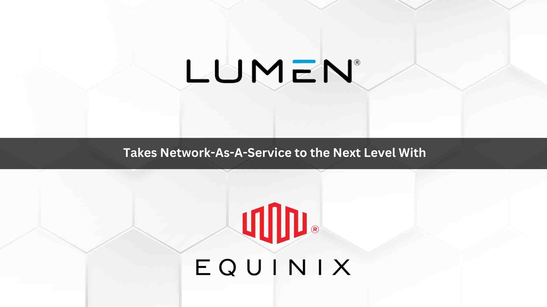 Lumen takes Network-as-a-Service to the next level with Equinix | Martech Edge | Best News on ...