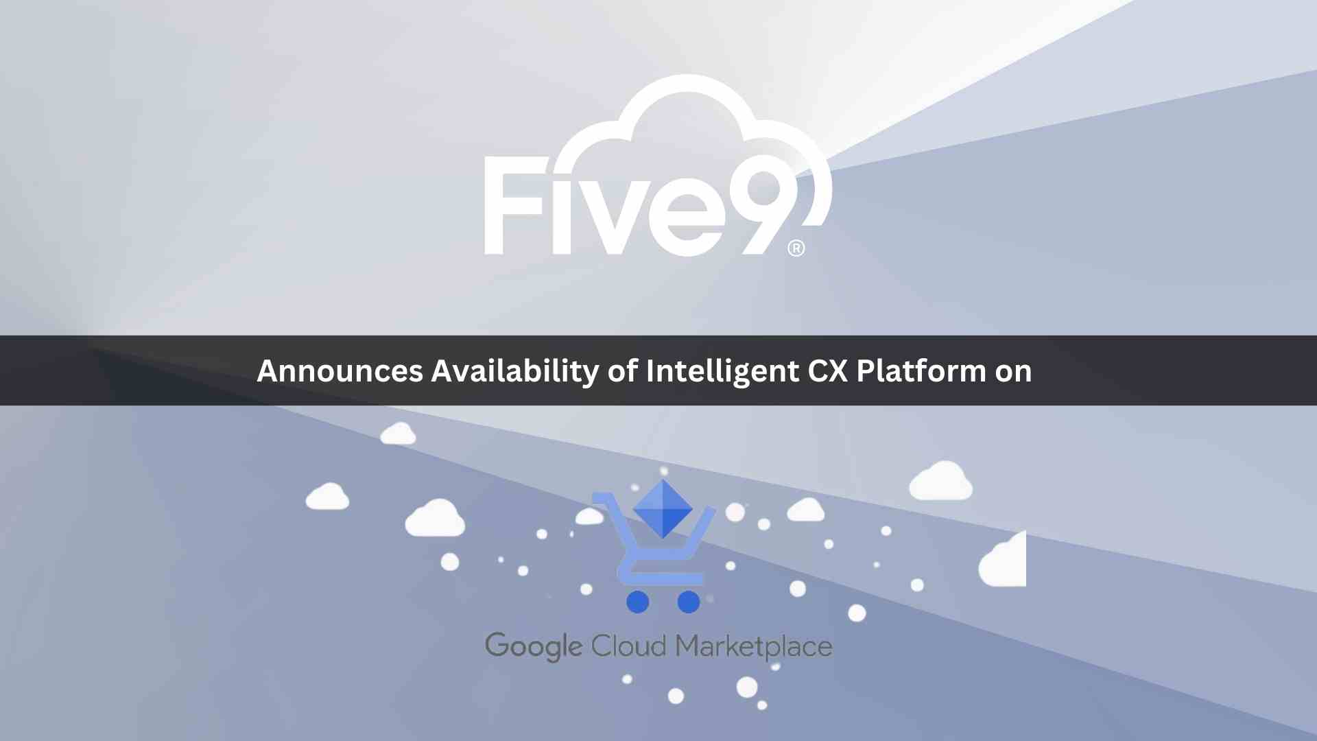 Five9 Announces Availability of Intelligent CX Platform on Google Cloud Marketplace | Martech ...